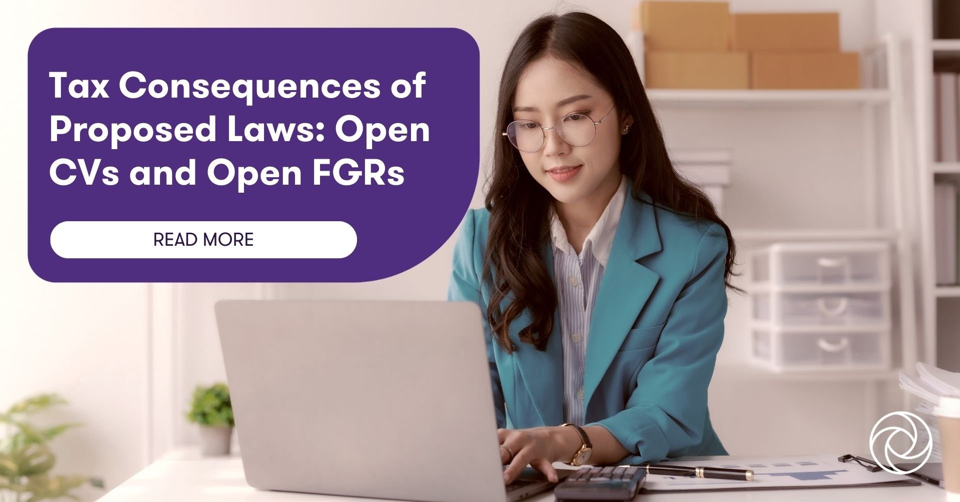 Tax Consequences of Proposed Laws: Open CVs and Open FGRs | Grant Thornton